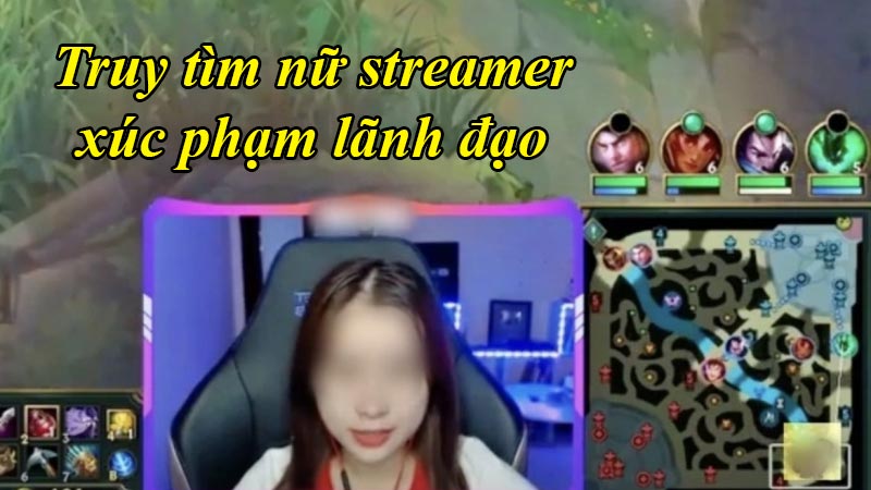 Video clip nữ streamer xúc phạm lãnh đạo cấp cao mới nhất